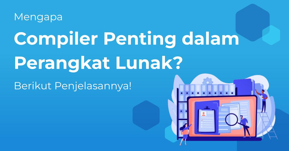 Mengapa Compiler Penting dalam Perangkat Lunak? Berikut Penjelasannya ...