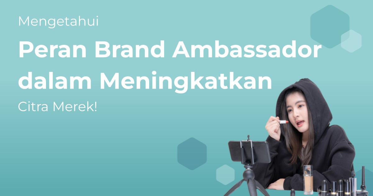 Mengetahui Peran Brand Ambassador dalam Meningkatkan Citra Merek ...