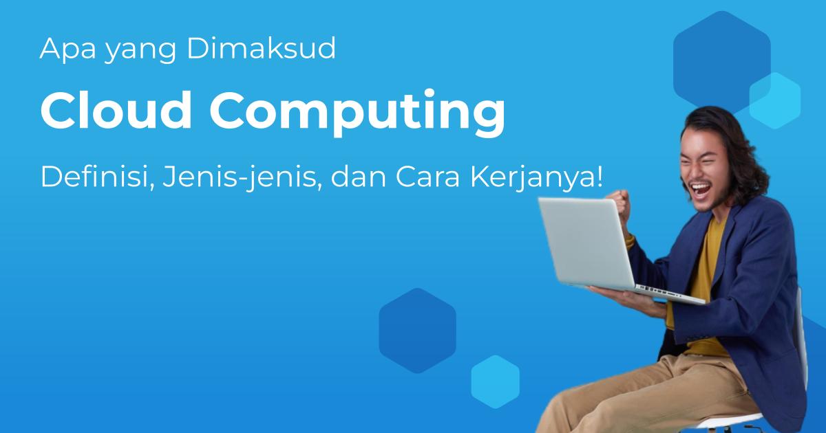 Apa yang Dimaksud Cloud Computing: Definisi, Jenis-jenis, dan Cara ...